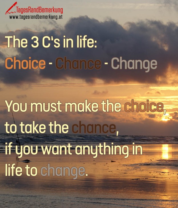The 3 C‘s in life: Choice - Chance - Change! You must make the choice ...