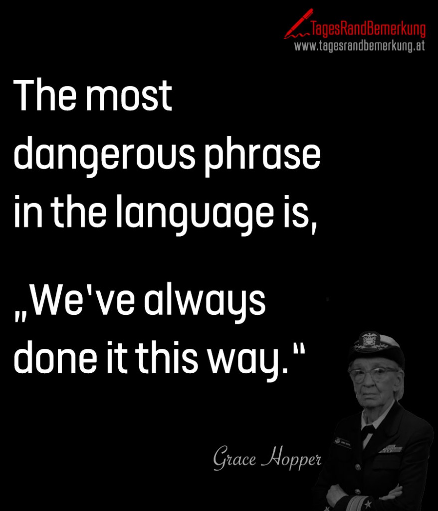 The most dangerous phrase in the language is, „We’ve always done it this way.“ - Zitat von Die ...