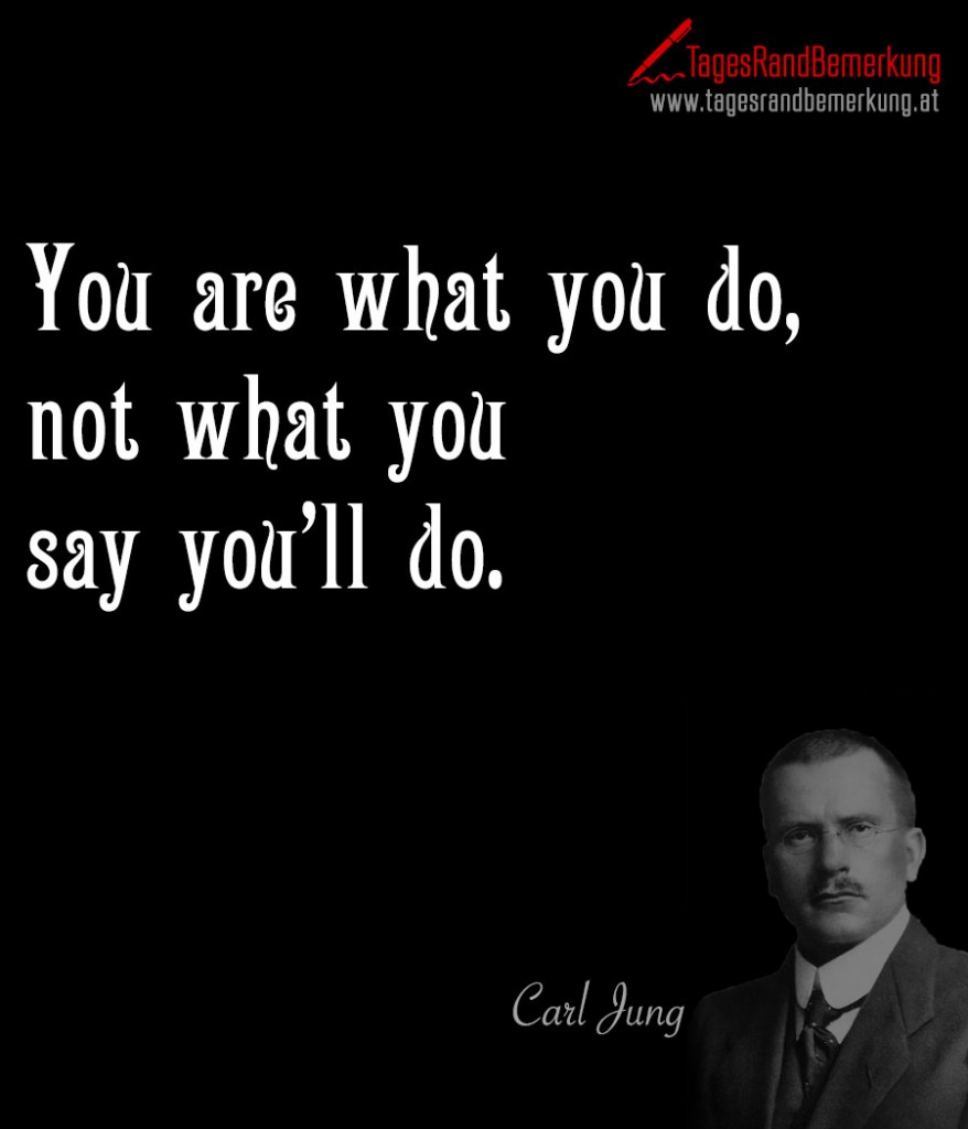 You are what you do, not what you say you’ll do. - Zitat von Die ...