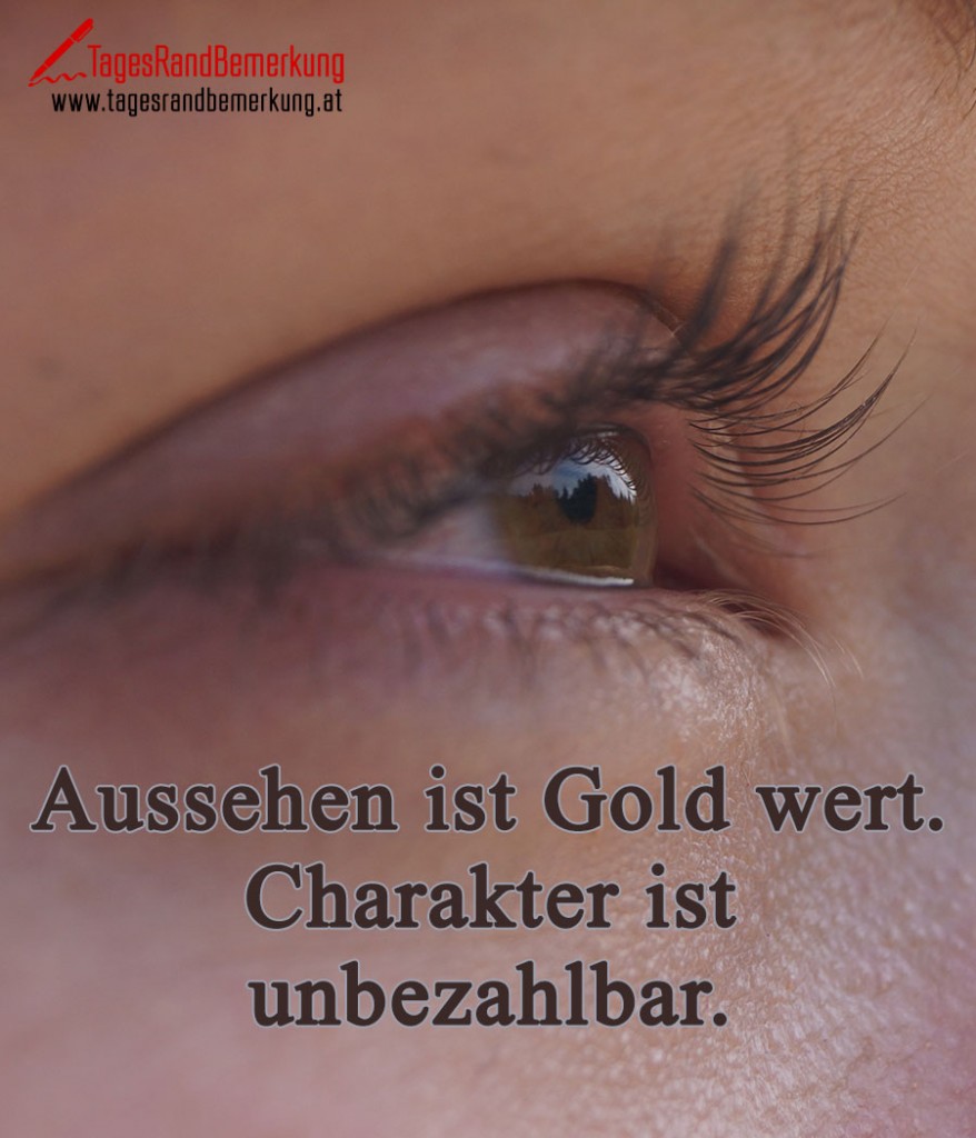 Aussehen ist Gold wert. Charakter ist unbezahlbar. - Zitat von Die ...