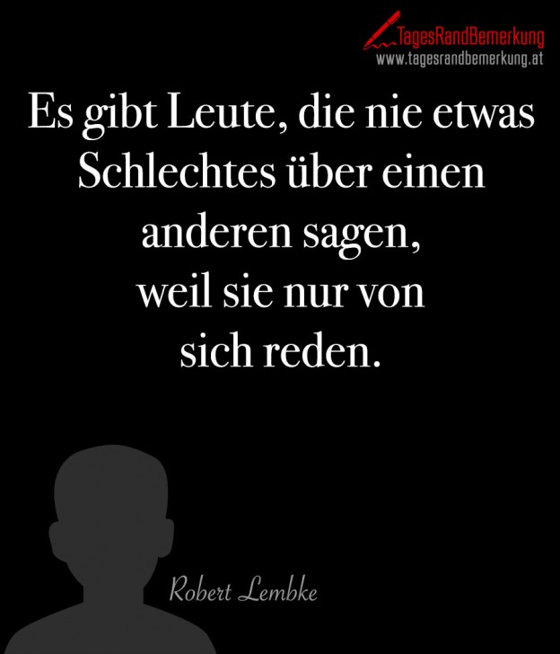 Es gibt Leute, die nie etwas Schlechtes über einen anderen sagen, weil ...