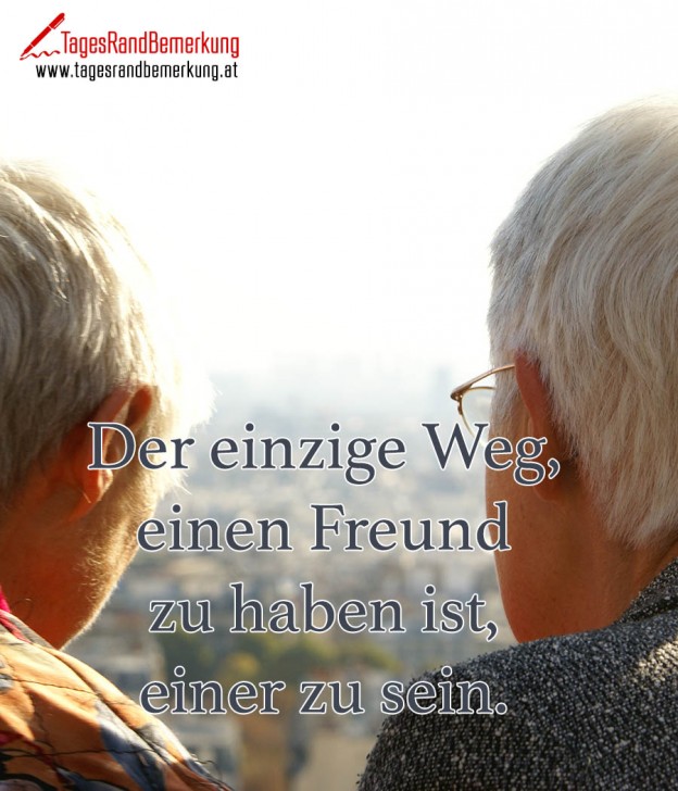 Der einzige Weg, einen Freund zu haben ist, einer zu sein. - Zitat von ...