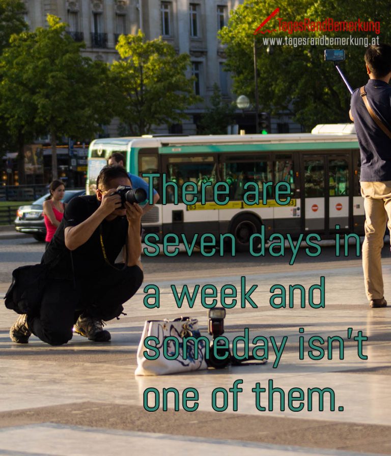 There are seven days in a week and someday isn’t one of them. - Zitat ...