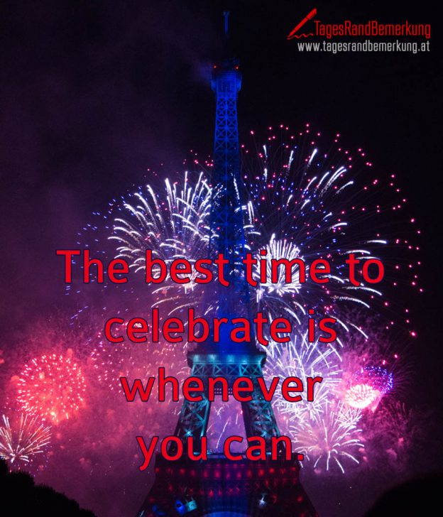 The best time to celebrate is whenever you can. - Zitat von Die ...