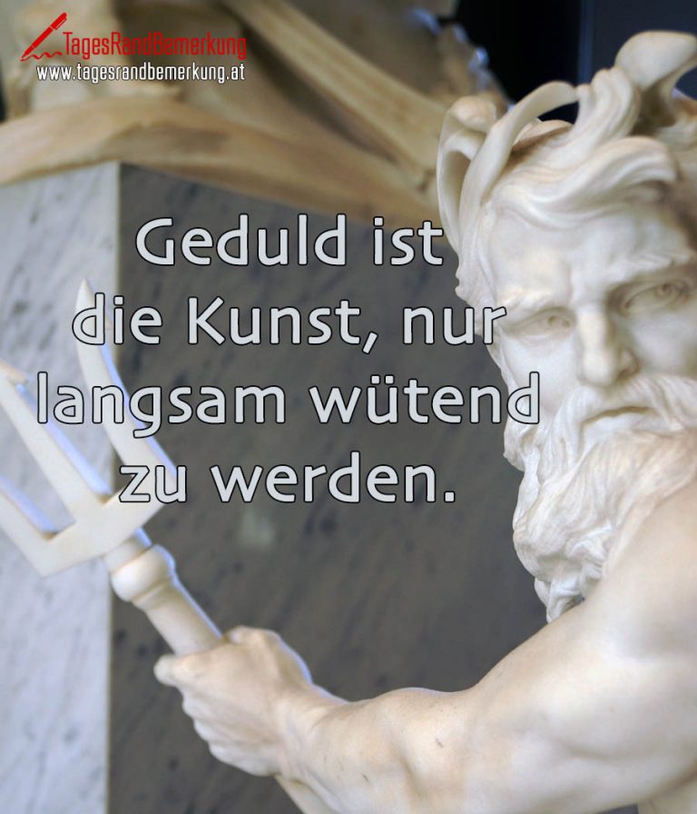 Geduld ist die Kunst, nur langsam wütend zu werden. - Zitat von Die ...