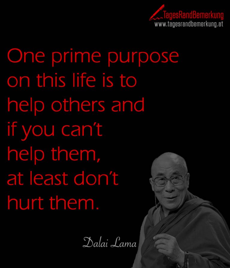 One prime purpose on this life is to help others and if you can't help ...