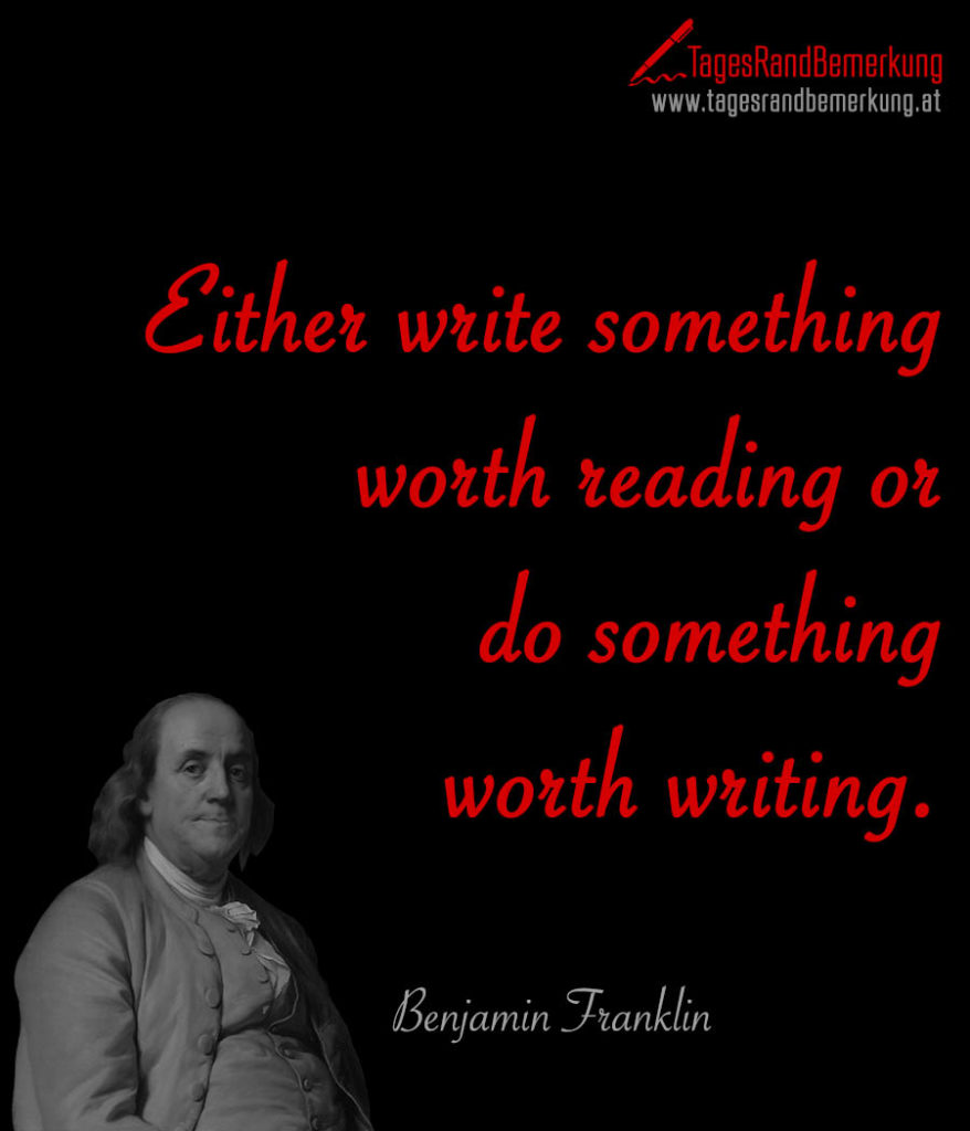 Either write something worth reading or do something worth writing ...