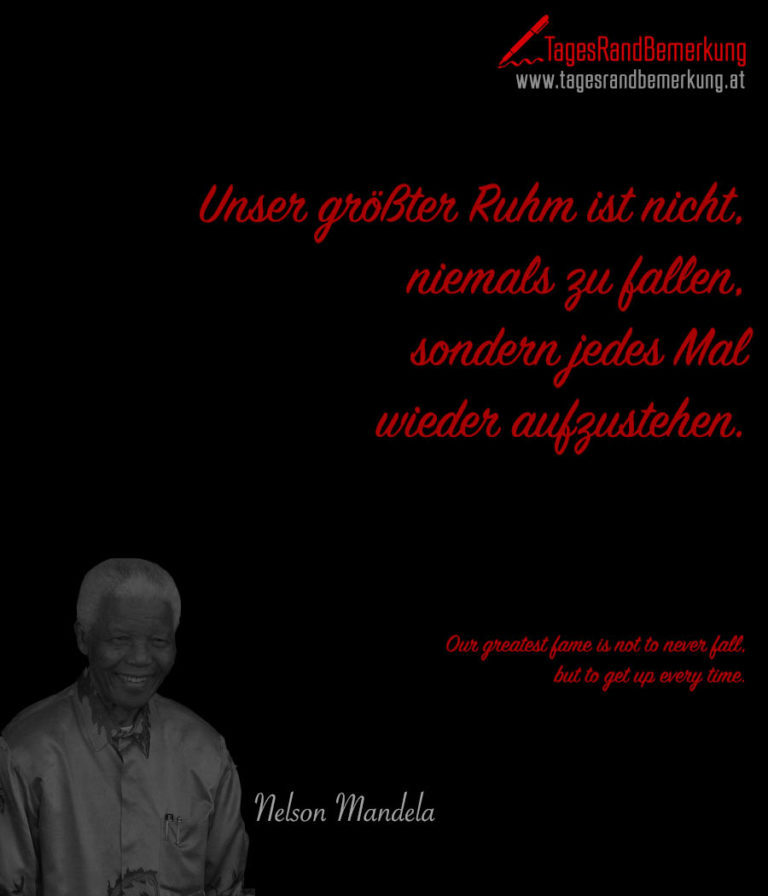 Unser größter Ruhm ist nicht, niemals zu fallen, sondern jedes Mal ...